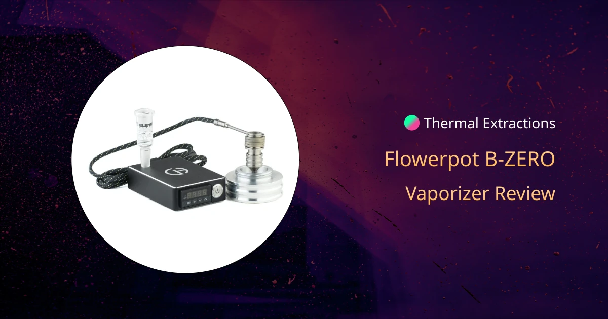 Flowerpot B-ZERO Review | Thermal Extractions